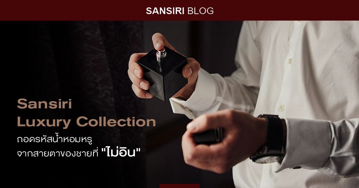 Sansiri Luxury Collection: ถอดรหัสน้ำหอมหรู จากสายตาของชายที่ "ไม่อิน" - Sansiri Blog